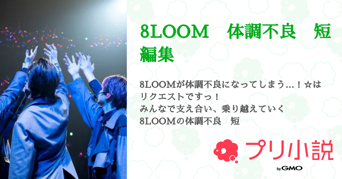 8LOOM 体調不良 短編集 - 全150話 【完結】（あお🌠さんの小説） | 無料スマホ夢小説ならプリ小説 byGMO